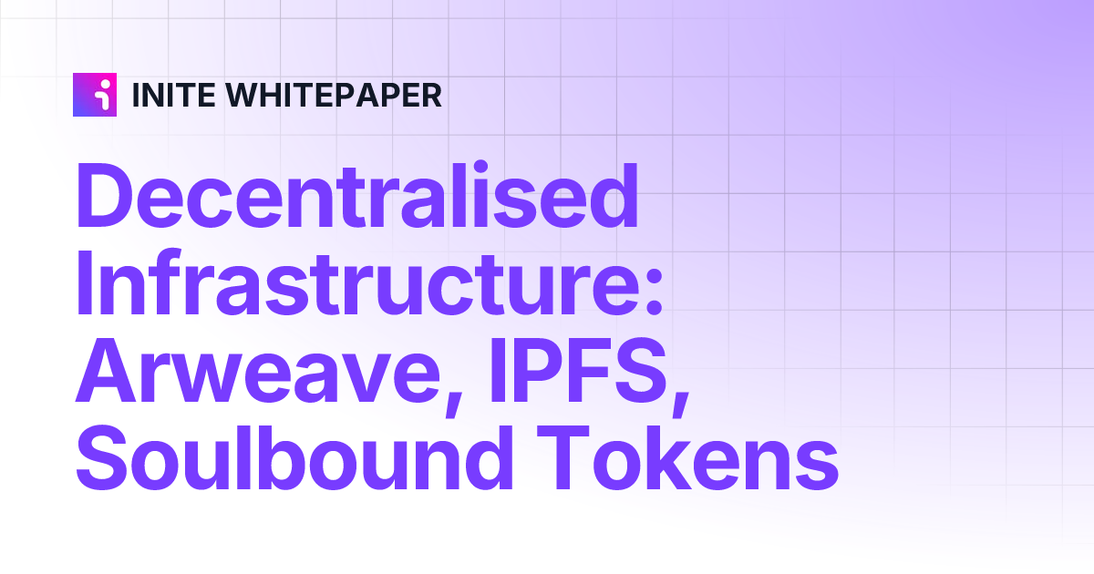 Decentralised Infrastructure: Arweave, IPFS, Soulbound Tokens | INITE WHITEPAPER
