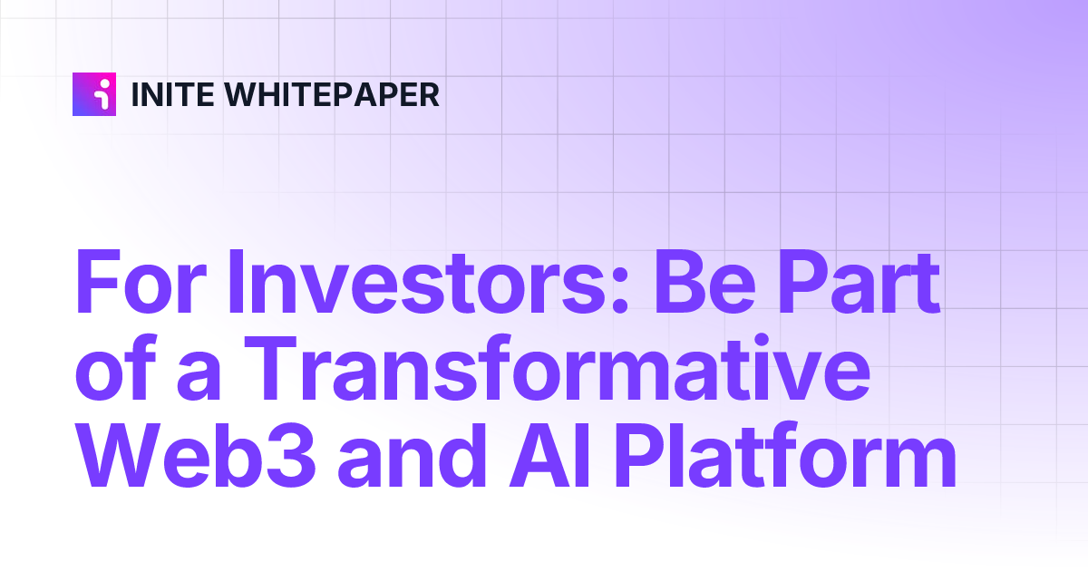 For Investors: Be Part of a Transformative Web3 and AI Platform | INITE WHITEPAPER