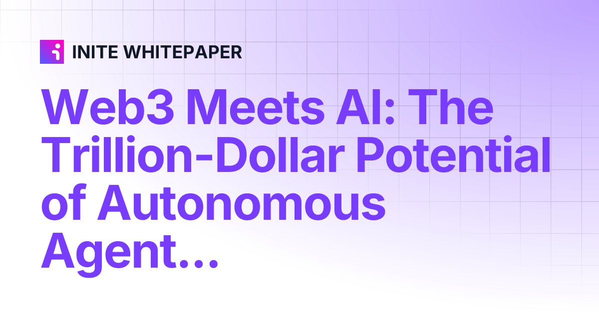 Web3 Meets AI: The Trillion-Dollar Potential of Autonomous Agents | INITE WHITEPAPER